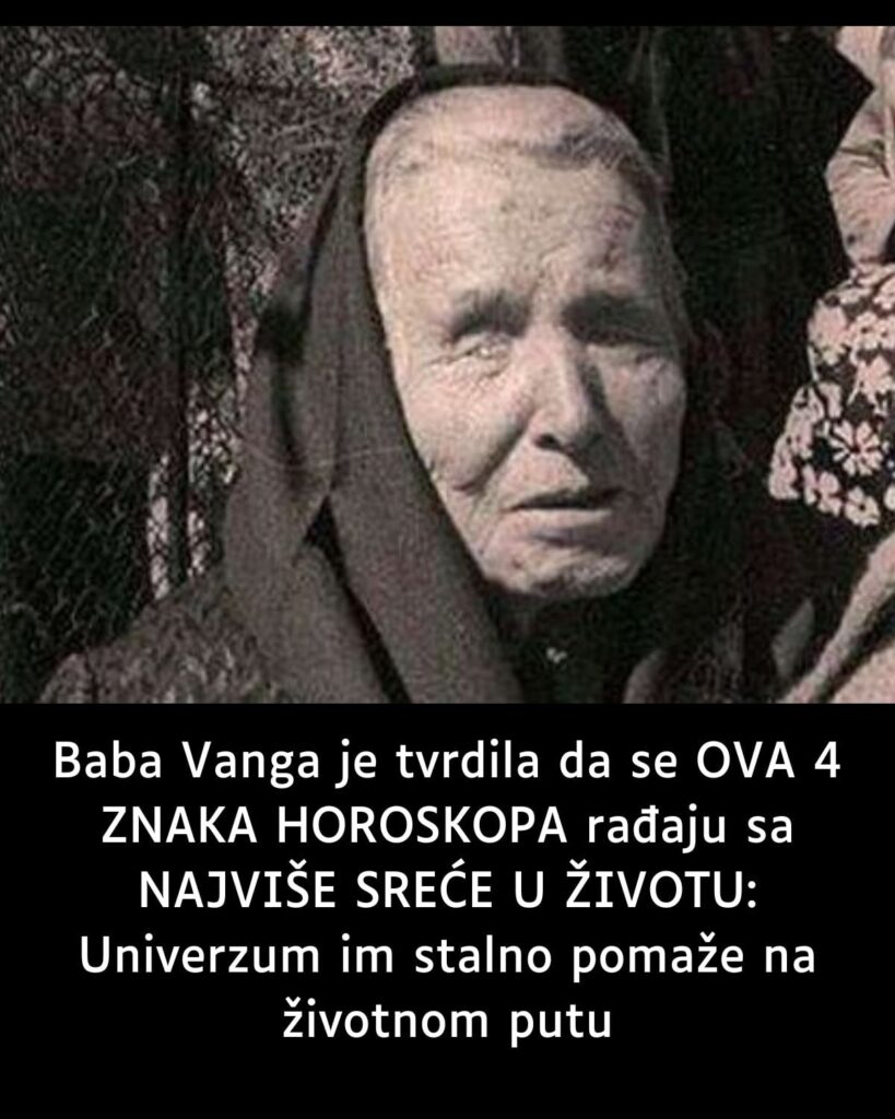 Baba Vanga je tvrdila da se OVA 4 ZNAKA HOROSKOPA rađaju sa NAJVIŠE SREĆE U ŽIVOTU – Tražiš Posao?